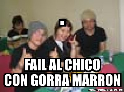 Meme Personalizado - . FAIL AL CHICO CON GORRA MARRON - 3084163
