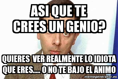 Meme Personalizado - asi que te crees un genio? quieres ver realmente ...