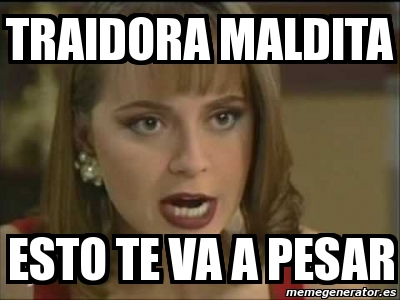 Meme Personalizado - traidora maldita esto te va a pesar - 3085849