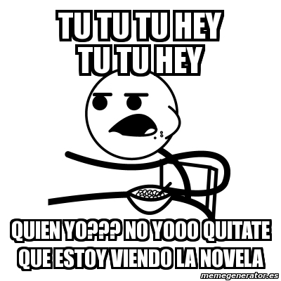 Meme Cereal Guy - tu tu tu hey tu tu hey quien yo??? no yooo quitate ...