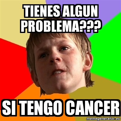 Meme Chico Malo - tienes algun problema??? si tengo cancer - 3088053
