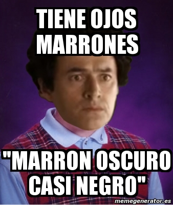 Meme Personalizado - Tiene ojos marrones "marron oscuro casi negro ...