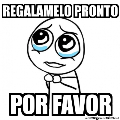 Meme Por favor - REGALAMELO PRONTO POR FAVOR - 3089789