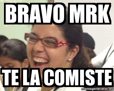 Meme Personalizado - bravo mrk te la comiste - 3801522