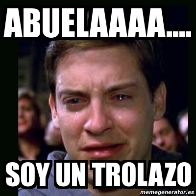 Meme crying peter parker - ABUELAAAA.... SOY UN TROLAZO - 3802317