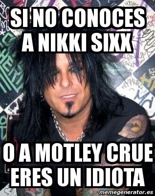 Meme Personalizado - si no conoces a nikki sixx o a motley crue eres un ...