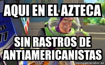 Meme Personalizado - aqui en el azteca sin rastros de antiamericanistas ...