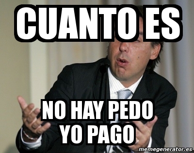 Meme Personalizado - cuanto es no hay pedo yo pago - 3805533