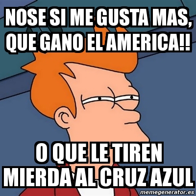 Meme Futurama Fry - Nose si me gusta mas, que gano el america!! o que ...