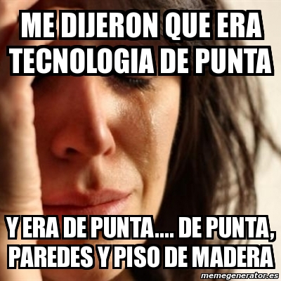 Meme Problems - me dijeron que era tecnologia de punta y era de punta ...