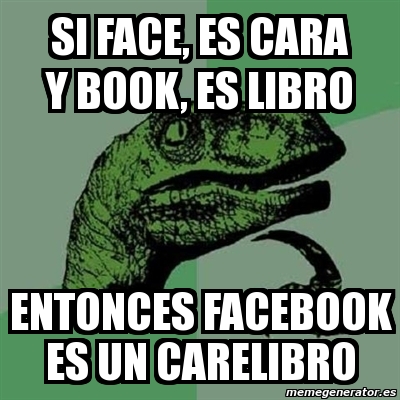Meme Filosoraptor - si face, es cara y book, es libro entonces facebook ...