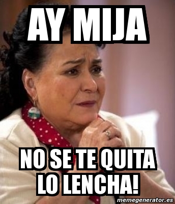 Meme Personalizado - ay mija no se te quita lo lencha! - 3816626