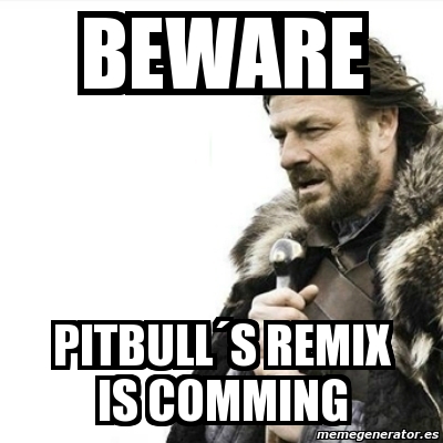 Meme Prepare Yourself - BEWARE PITBULLÂ´S REMIX IS COMMING - 3818801