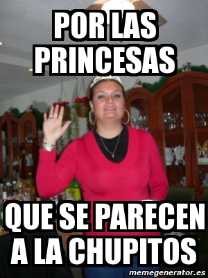 Meme Personalizado - Por las princesas que se parecen a la chupitos ...