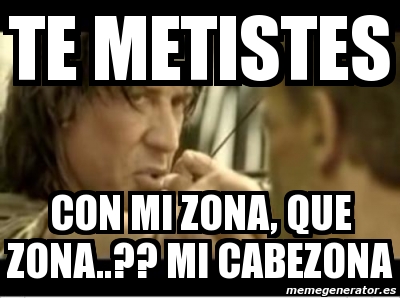 Meme Personalizado - te metistes con mi zona, que zona..?? mi cabezona ...