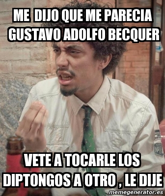 Meme Personalizado - me dijo que me parecia gustavo adolfo becquer vete ...