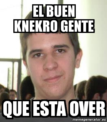 Meme Personalizado - el buen knekro gente que esta over - 3822155