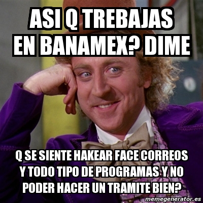 Meme Willy Wonka - asi q trebajas en banamex? dime q se siente hakear ...
