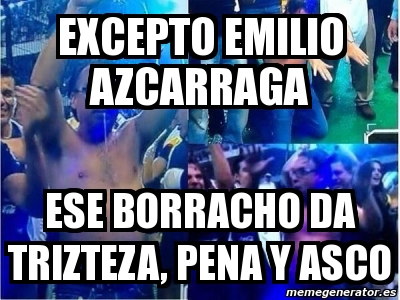 Meme Personalizado - EXCEPTO EMILIO AZCARRAGA ESE BORRACHO DA TRIZTEZA ...