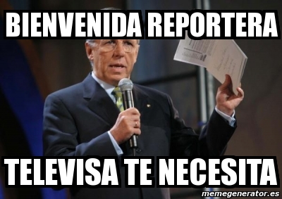 Meme Personalizado - bienvenida reportera Televisa te necesita - 3826016