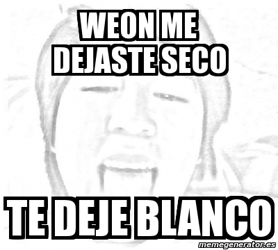 Meme Personalizado - WEON ME DEJASTE SECO TE DEJE BLANCO - 3829706