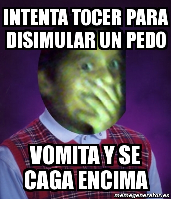 Meme Personalizado - intenta tocer para disimular un pedo vomita y se ...
