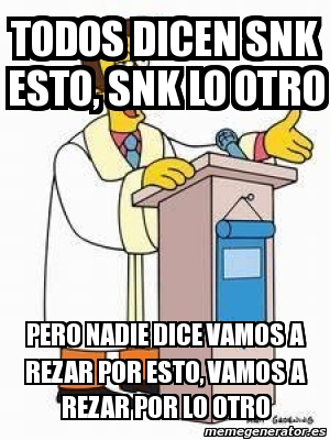 Meme Personalizado - todos dicen snk esto, snk lo otro pero nadie dice ...