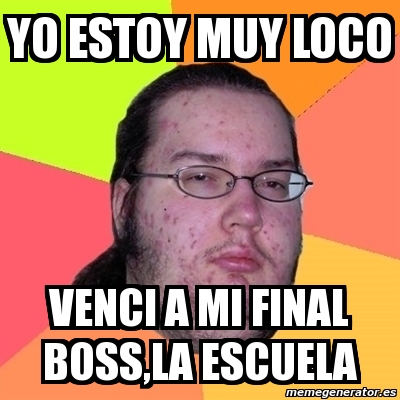 Meme Friki - yo estoy muy loco venci a mi final boss,la escuela - 3834646