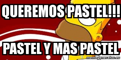 Meme Personalizado - queremos pastel!!! pastel y mas pastel - 3835921