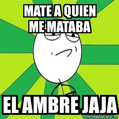 Meme Challenge Accepted - MATE A QUIEN ME MATABA EL AMBRE JAJA - 3837619