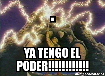 Meme Personalizado - . YA TENGO EL PODER!!!!!!!!!!!! - 3838118
