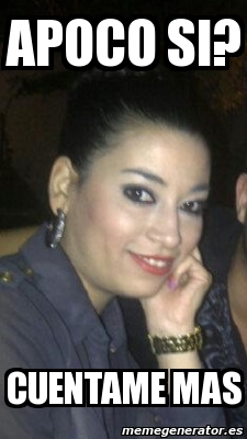 Meme Personalizado - Apoco si? Cuentame mas - 3838299