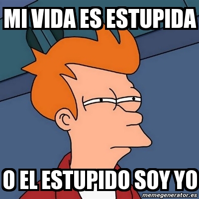 Meme Futurama Fry - mi vida es estupida o el estupido soy yo - 3838717