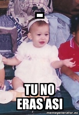 Meme Personalizado - - TU NO ERAS ASI - 3840995