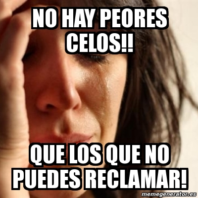 Meme Problems - no hay peores celos!! que los que no puedes reclamar ...