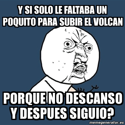 Meme Y U No - Y si solo le faltaba un poquito para subir el volcan ...
