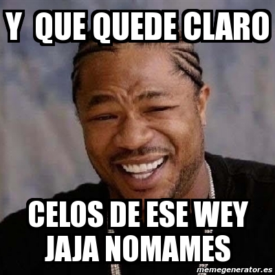 Meme Yo Dawg - y que quede claro celos de ese wey jaja nomames - 3842975