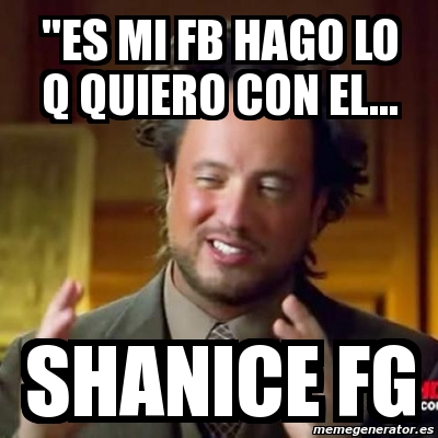 Meme Personalizado - "ES MI FB HAGO LO Q QUIERO CON EL... SHANICE Fg ...