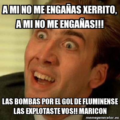 Meme No me digas - A MI NO ME ENGAÃ‘AS XERRITO, A MI NO ME ENGAÃ‘AS ...