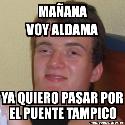 Meme Stoner Stanley - maÃ±ana voy aldama ya quiero pasar por el puente ...