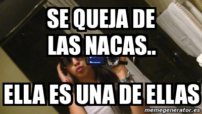 Meme Personalizado - se queja de las nacas.. ella es una de ellas - 3850472