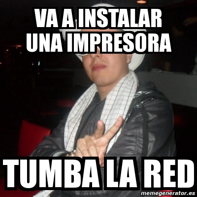Meme Personalizado - Va a instalar una impresora tumba la red - 3851641