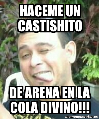 Meme Personalizado - Haceme un castishito de arena en la cola divino ...