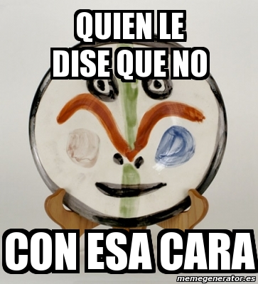 Meme Personalizado - QUIEN LE DISE QUE NO CON ESA CARA - 3853331