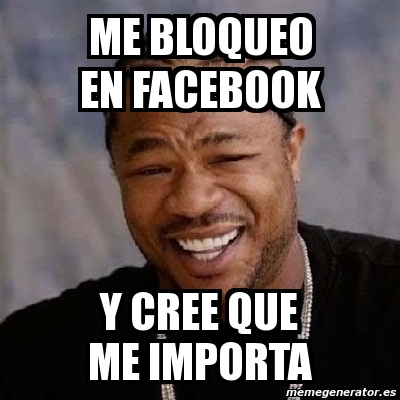 Meme Yo Dawg - me bloqueo EN FACEBOOK y cree que me importa - 3854325