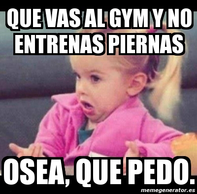 Meme Personalizado - que vas al gym y no entrenas piernas OSEa, QUE ...
