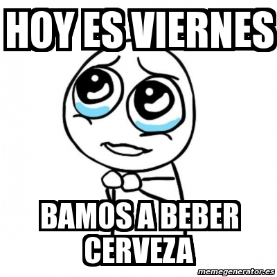 Meme Por favor - hoy es viernes bamos a beber cerveza - 3855019