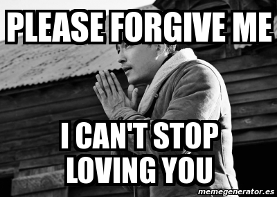 Meme Personalizado - please forgive me i can't stop loving you - 3855039