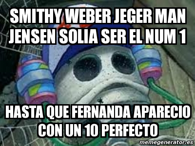 Meme Personalizado - smithy weber jeger man jensen solia ser el num 1 ...