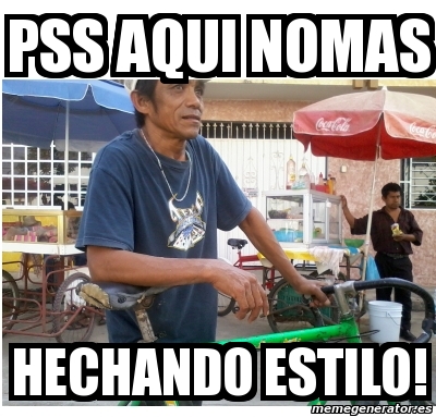 Meme Personalizado - pss aqui nomas hechando estilo! - 3856467